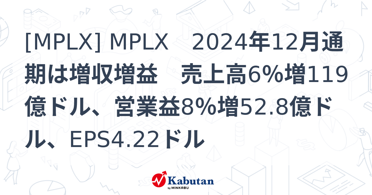[MPLX] MPLX 2024年12月通期は増収増益 売上高6％増119億ドル、営業益8％増52.8億ドル、EPS4.22ドル - 株探 ...