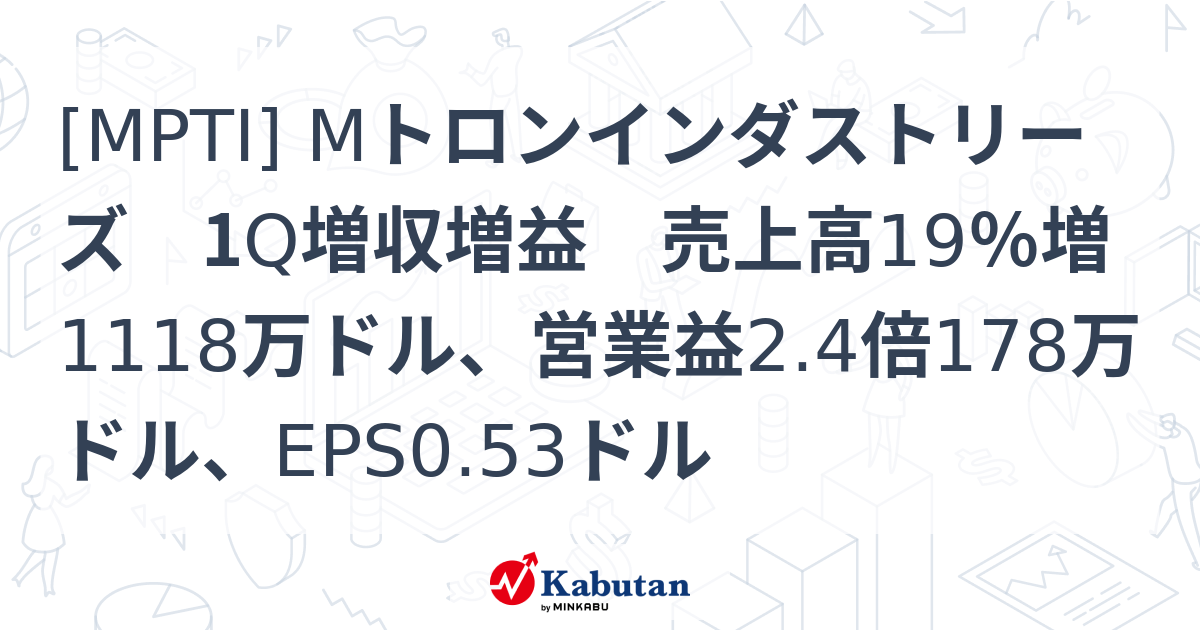 [MPTI] Mトロンインダストリーズ 1Q増収増益 売上高19％増1118万ドル、営業益2.4倍178万ドル、EPS0.53ドル - 株探 ...