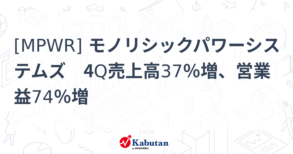 [MPWR] モノリシックパワーシステムズ 4Q売上高37％増、営業益74％増 - 株探(かぶたん)｜米国株
