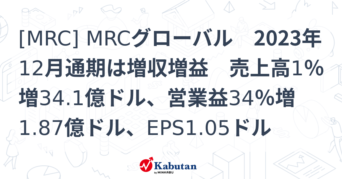 [MRC] MRCグローバル 2023年12月通期は増収増益 売上高1％増34.1億ドル、営業益34％増1.87億ドル、EPS1.05ドル ...