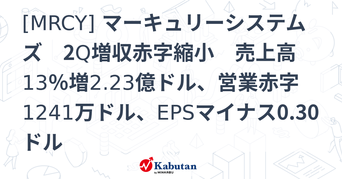 [MRCY] マーキュリーシステムズ 2Q増収赤字縮小 売上高13％増2.23億ドル、営業赤字1241万ドル、EPSマイナス0.30ドル ...