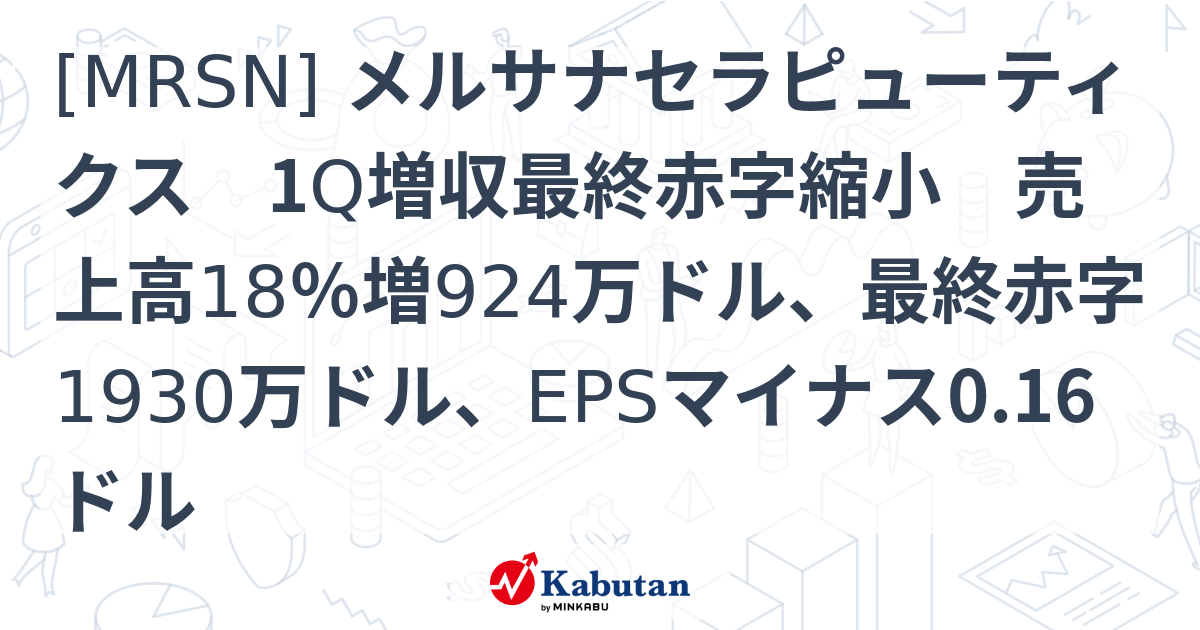 [MRSN] メルサナセラピューティクス 1Q増収最終赤字縮小 売上高18％増924万ドル、最終赤字1930万ドル、EPSマイナス0.16ドル ...