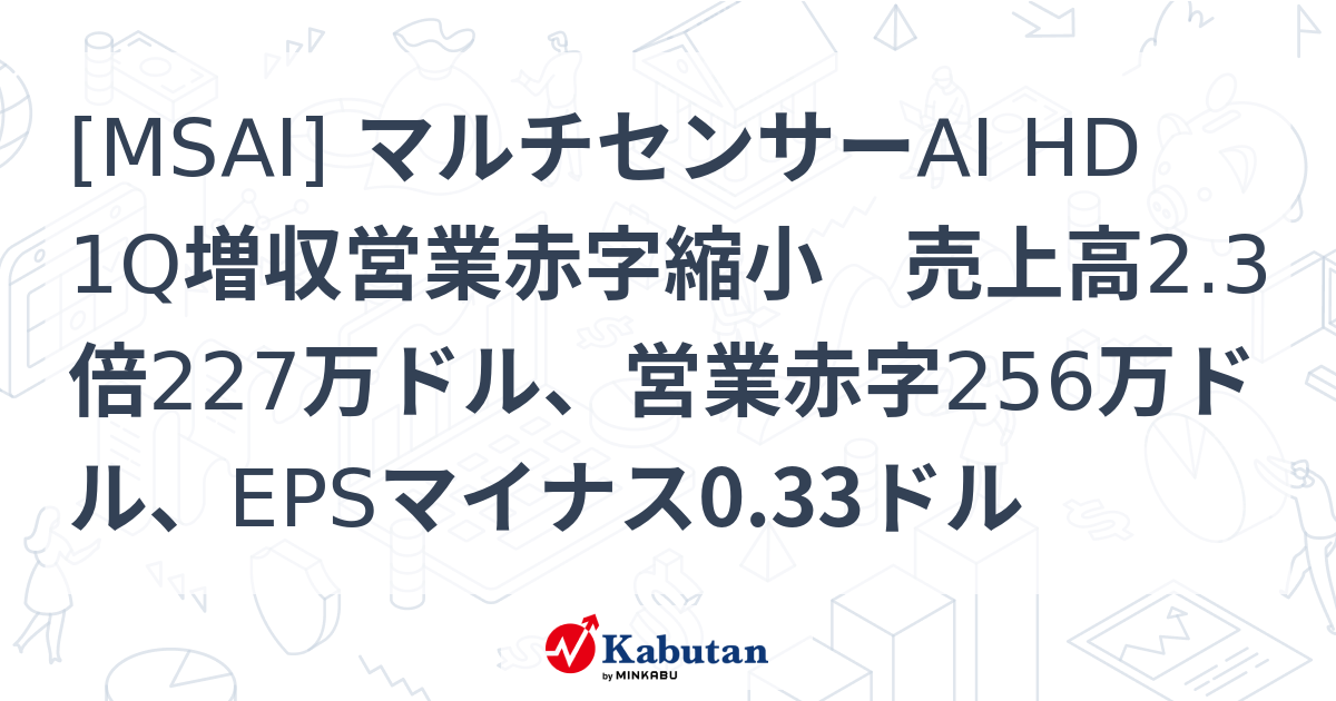 [MSAI] マルチセンサーAI HD 1Q増収営業赤字縮小 売上高2.3倍227万ドル、営業赤字256万ドル、EPSマイナス0.33ドル - 株探(かぶたん)｜米国株