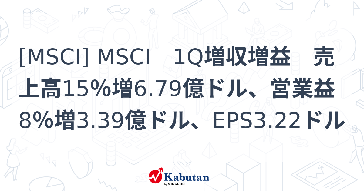 [MSCI] MSCI 1Q増収増益 売上高15％増6.79億ドル、営業益8％増3.39億ドル、EPS3.22ドル - 株探(かぶたん)｜米国株