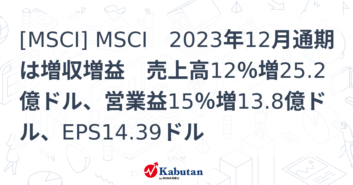[MSCI] MSCI 2023年12月通期は増収増益 売上高12％増25.2億ドル、営業益15％増13.8億ドル、EPS14.39ドル - 株探(かぶたん)｜米国株