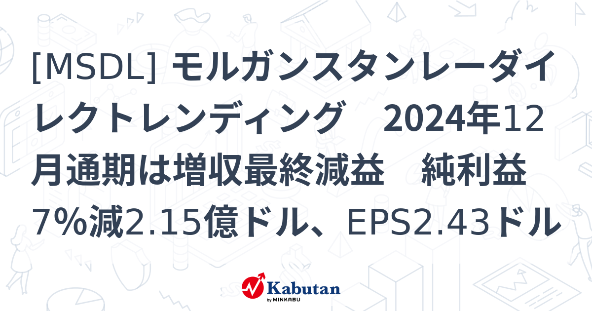 [MSDL] モルガンスタンレーダイレクトレンディング 2024年12月通期は増収最終減益 純利益7％減2.15億ドル、EPS2.43ドル ...