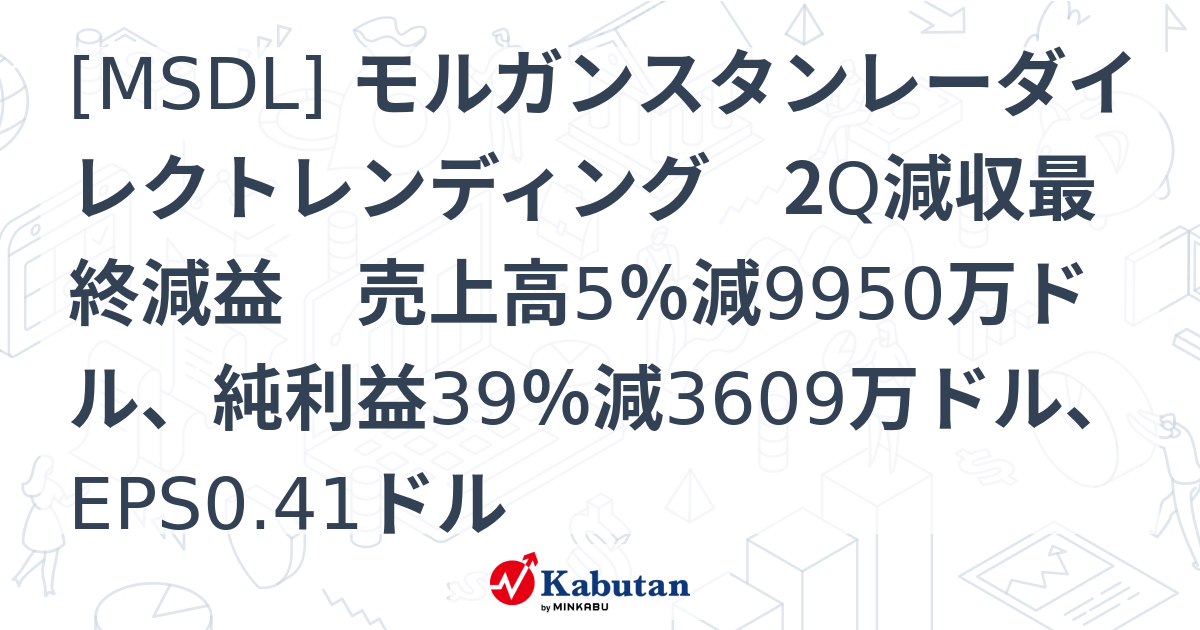 [MSDL] モルガンスタンレーダイレクトレンディング 2Q減収最終減益 売上高5％減9950万ドル、純利益39％減3609万ドル、EPS0 ...