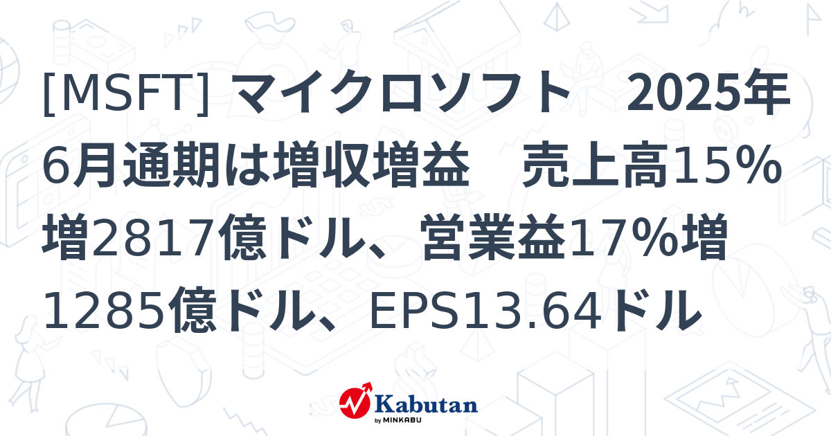 [MSFT] マイクロソフト 2025年6月通期は増収増益 売上高15％増2817億ドル、営業益17％増1285億ドル、EPS13.64ドル | 個別株 - 株探ニュース