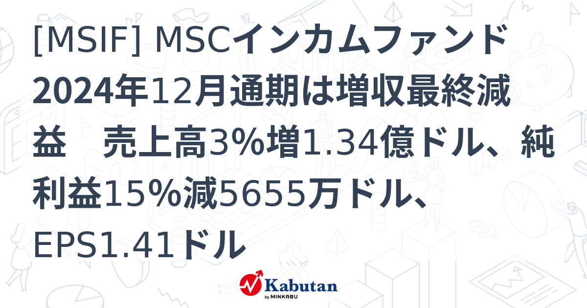 [MSIF] MSCインカムファンド 2024年12月通期は増収最終減益 売上高3％増1.34億ドル、純利益15％減5655万ドル、EPS1 ...