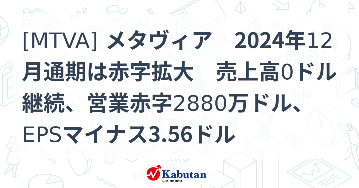 [MTVA] メタヴィア 2024年12月通期は赤字拡大 売上高0ドル継続、営業赤字2880万ドル、EPSマイナス3.56ドル - 株探(かぶたん)｜米国株