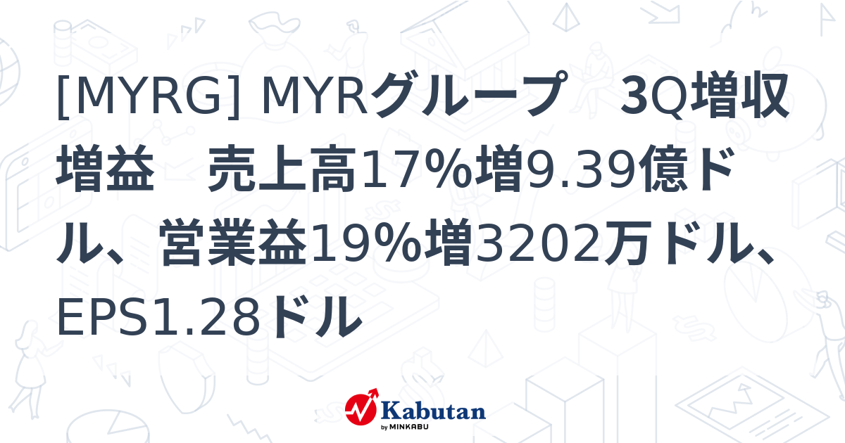 [MYRG] MYRグループ 3Q増収増益 売上高17％増9.39億ドル、営業益19％増3202万ドル、EPS1.28ドル - 株探(かぶたん ...