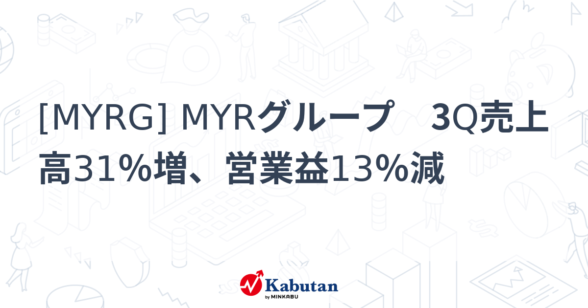 [MYRG] MYRグループ 3Q売上高31％増、営業益13％減 - 株探(かぶたん)｜米国株