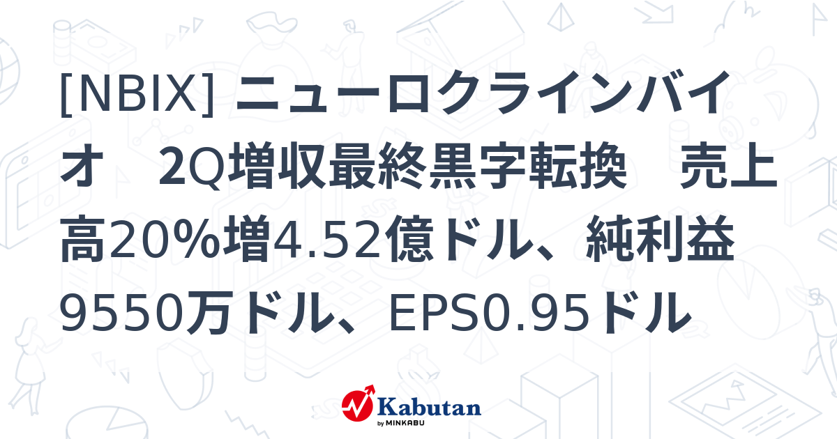 [NBIX] ニューロクラインバイオ 2Q増収最終黒字転換 売上高20％増4.52億ドル、純利益9550万ドル、EPS0.95ドル - 株探(かぶたん)｜米国株