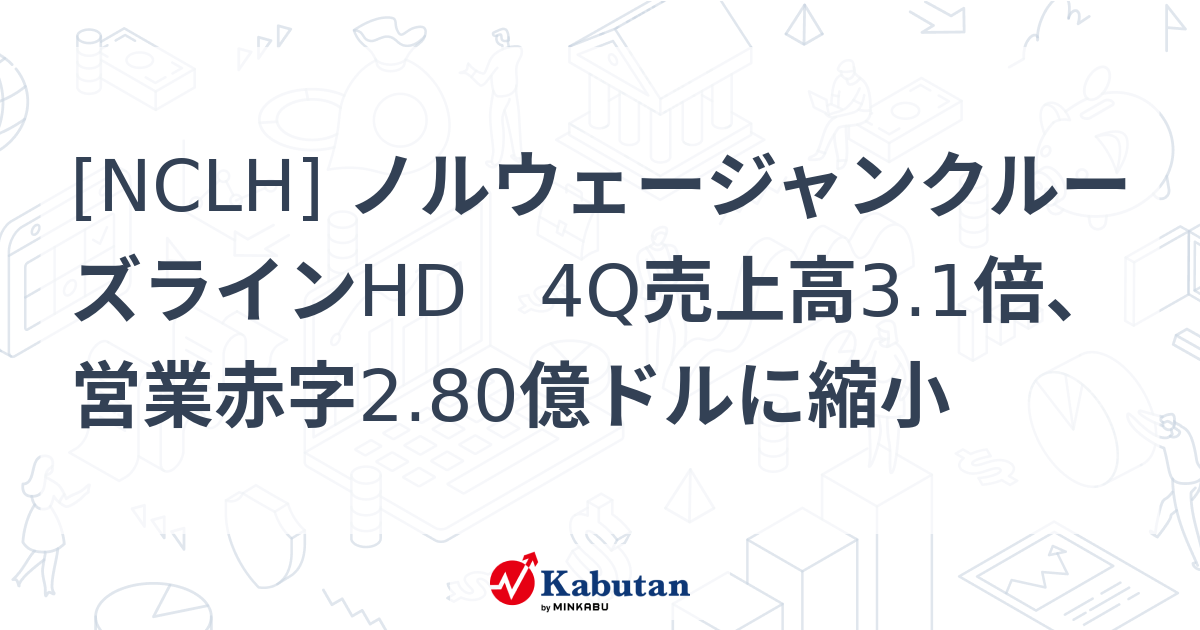 [NCLH] ノルウェージャンクルーズラインHD 4Q売上高3.1倍、営業赤字2.80億ドルに縮小 - 株探(かぶたん)｜米国株