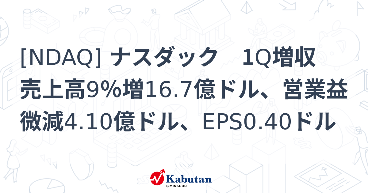 [NDAQ] ナスダック 1Q増収 売上高9％増16.7億ドル、営業益微減4.10億ドル、EPS0.40ドル | 個別株 - 株探ニュース