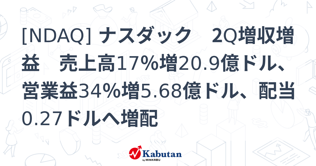 [NDAQ] ナスダック 2Q増収増益 売上高17％増20.9億ドル、営業益34％増5.68億ドル、配当0.27ドルへ増配 | 個別株 - 株探ニュース