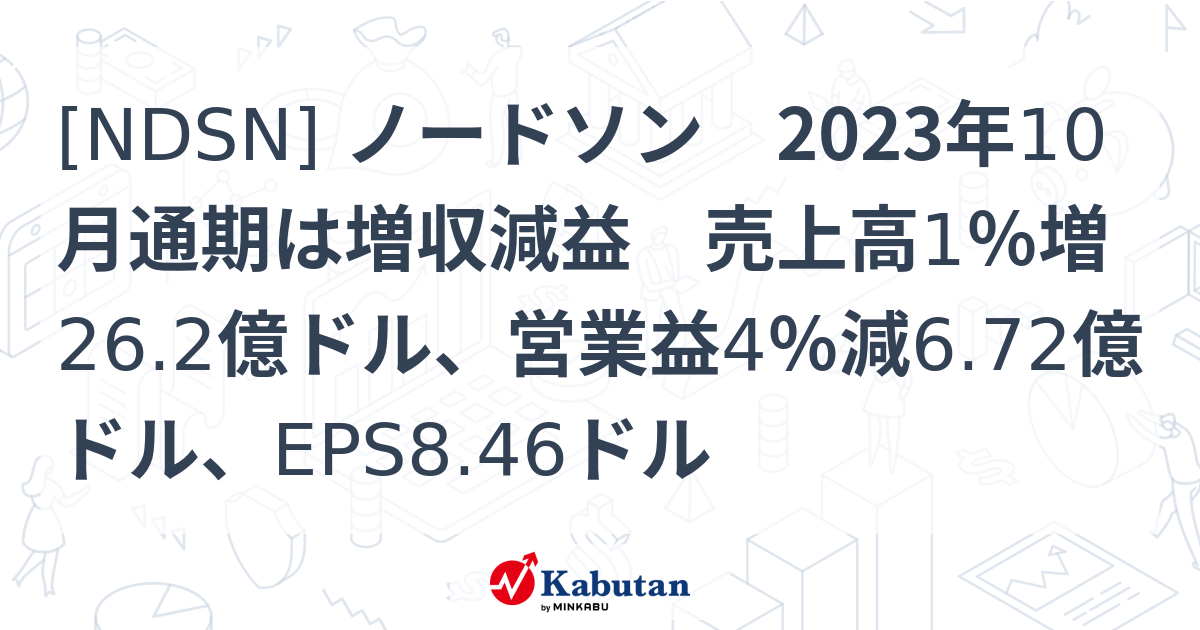 [NDSN] ノードソン 2023年10月通期は増収減益 売上高1％増26.2億ドル、営業益4％減6.72億ドル、EPS8.46ドル - 株探 ...