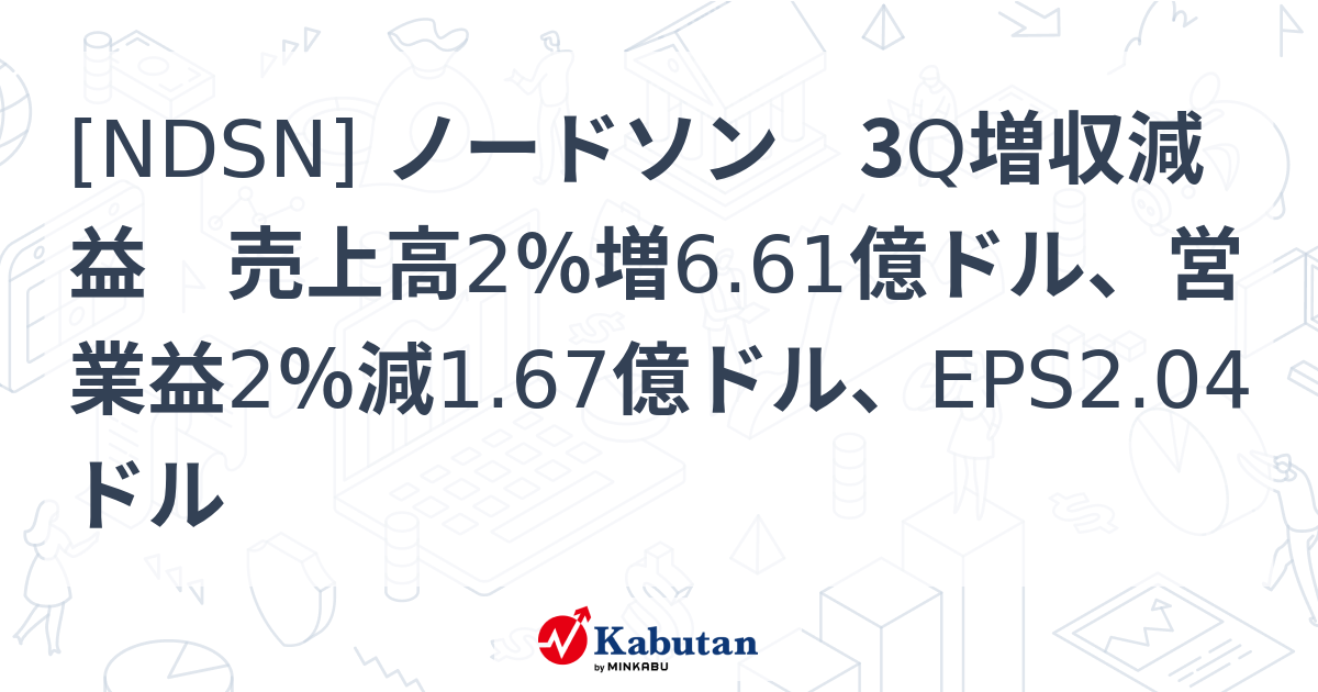 [NDSN] ノードソン 3Q増収減益 売上高2％増6.61億ドル、営業益2％減1.67億ドル、EPS2.04ドル | 個別株 - 株探ニュース
