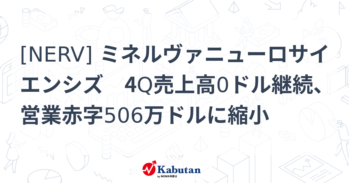 [NERV] ミネルヴァニューロサイエンシズ 4Q売上高0ドル継続、営業赤字506万ドルに縮小 - 株探(かぶたん)｜米国株