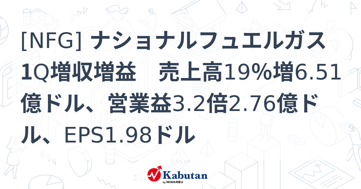 [NFG] ナショナルフュエルガス 1Q増収増益 売上高19％増6.51億ドル、営業益3.2倍2.76億ドル、EPS1.98ドル - 株探 ...
