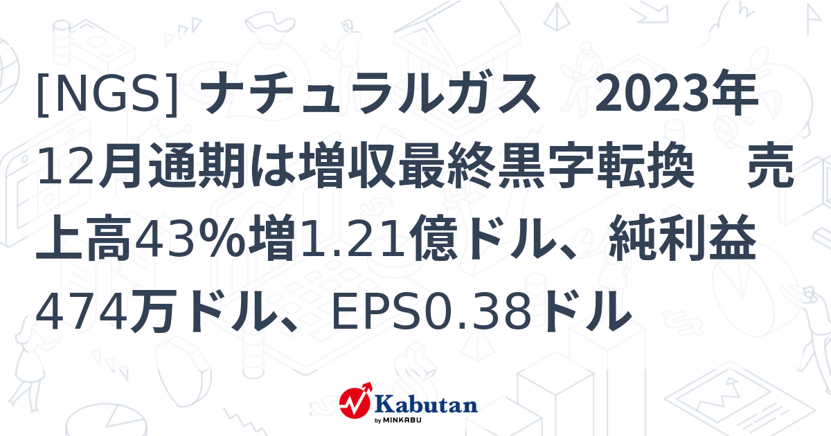 [NGS] ナチュラルガス 2023年12月通期は増収最終黒字転換 売上高43％増1.21億ドル、純利益474万ドル、EPS0.38ドル - 株探(かぶたん)｜米国株