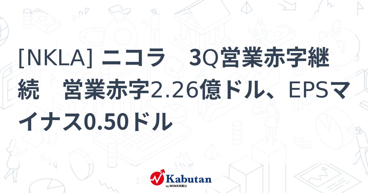 [NKLA] ニコラ 3Q営業赤字継続 営業赤字2.26億ドル、EPSマイナス0.50ドル - 株探(かぶたん)｜米国株