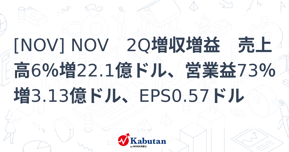 [NOV] NOV 2Q増収増益 売上高6％増22.1億ドル、営業益73％増3.13億ドル、EPS0.57ドル - 株探(かぶたん)｜米国株