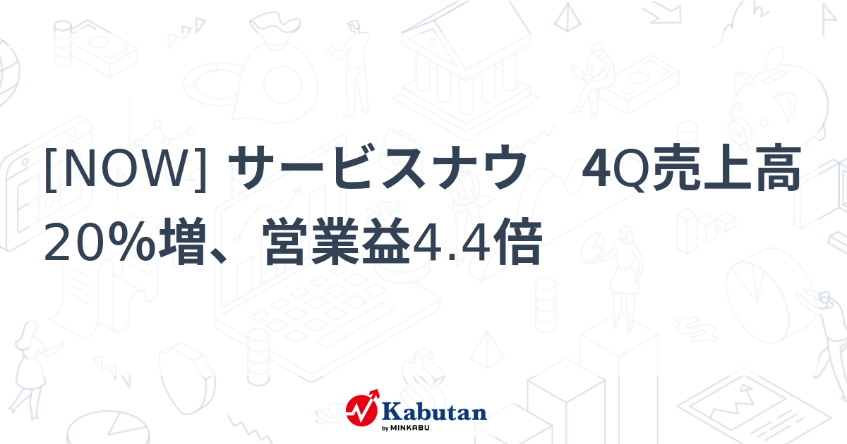 [NOW] サービスナウ 4Q売上高20％増、営業益4.4倍 - 株探(かぶたん)｜米国株