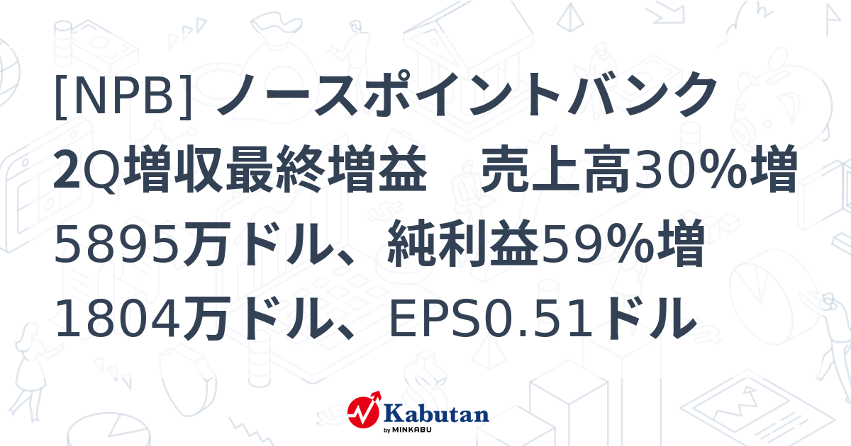 [NPB] ノースポイントバンク 2Q増収最終増益 売上高30％増5895万ドル、純利益59％増1804万ドル、EPS0.51ドル - 株探(かぶたん)｜米国株