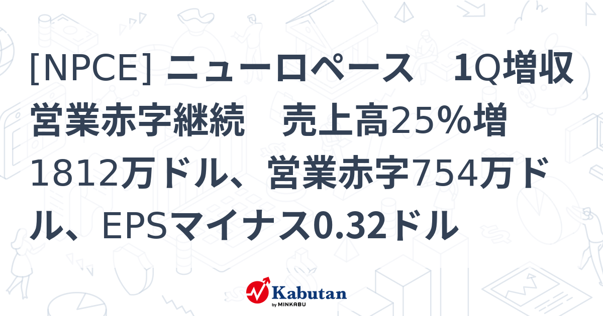 [NPCE] ニューロペース 1Q増収営業赤字継続 売上高25％増1812万ドル、営業赤字754万ドル、EPSマイナス0.32ドル - 株探 ...