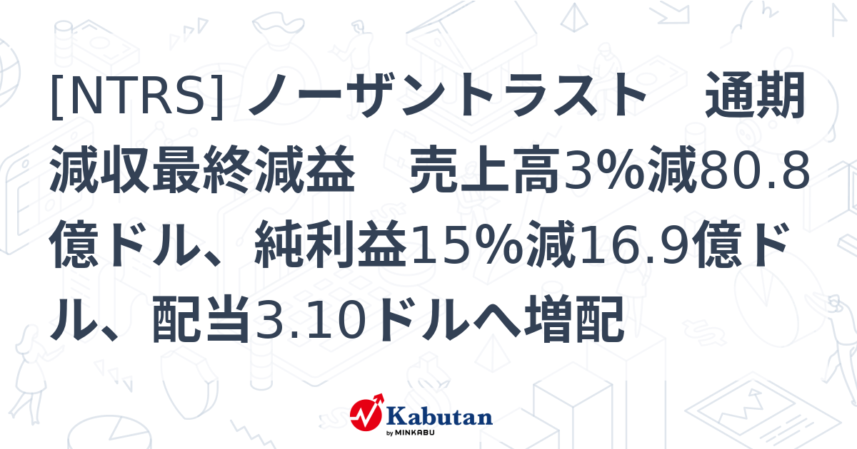 [NTRS] ノーザントラスト 通期減収最終減益 売上高3％減80.8億ドル、純利益15％減16.9億ドル、配当3.10ドルへ増配 - 株探 ...