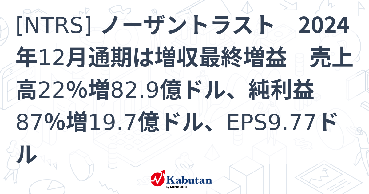 [NTRS] ノーザントラスト 2024年12月通期は増収最終増益 売上高22％増82.9億ドル、純利益87％増19.7億ドル、EPS9.77 ...