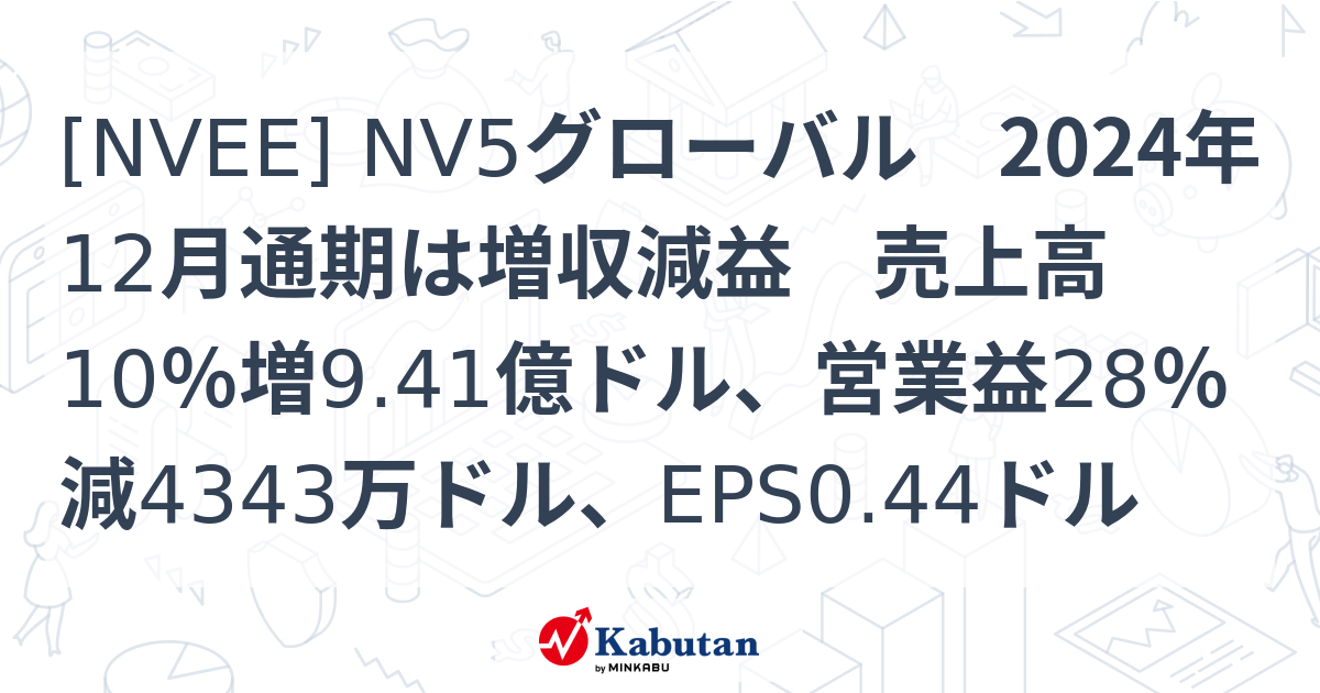 [NVEE] NV5グローバル 2024年12月通期は増収減益 売上高10％増9.41億ドル、営業益28％減4343万ドル、EPS0.44ドル ...