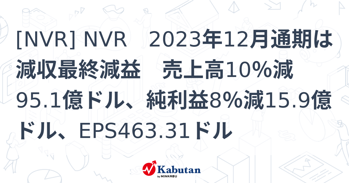 [NVR] NVR 2023年12月通期は減収最終減益 売上高10％減95.1億ドル、純利益8％減15.9億ドル、EPS463.31ドル ...