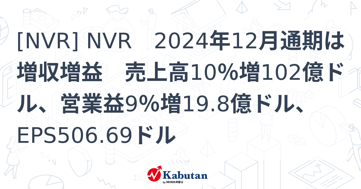 [NVR] NVR 2024年12月通期は増収増益 売上高10％増102億ドル、営業益9％増19.8億ドル、EPS506.69ドル - 株探(かぶたん)｜米国株