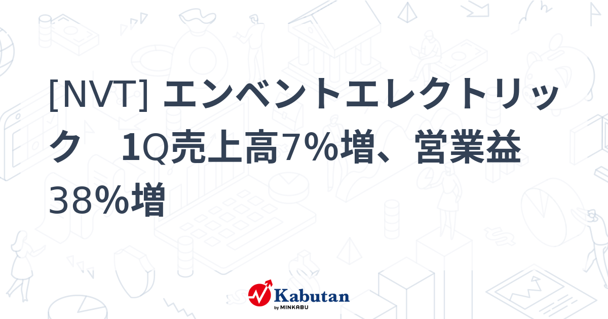 [NVT] エンベントエレクトリック 1Q売上高7％増、営業益38％増 - 株探(かぶたん)｜米国株