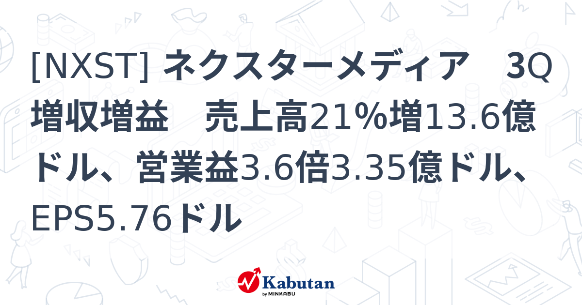 [NXST] ネクスターメディア 3Q増収増益 売上高21％増13.6億ドル、営業益3.6倍3.35億ドル、EPS5.76ドル - 株探 ...