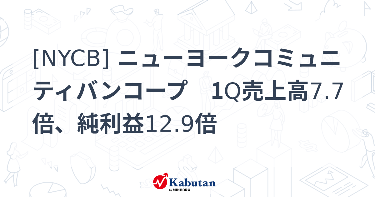 [NYCB] ニューヨークコミュニティバンコープ 1Q売上高7.7倍、純利益12.9倍 - 株探(かぶたん)｜米国株