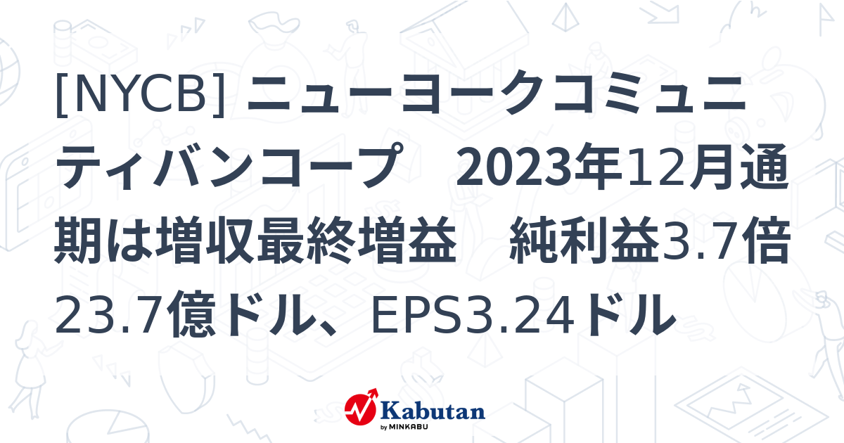 [NYCB] ニューヨークコミュニティバンコープ 2023年12月通期は増収最終増益 純利益3.7倍23.7億ドル、EPS3.24ドル - 株探(かぶたん)｜米国株