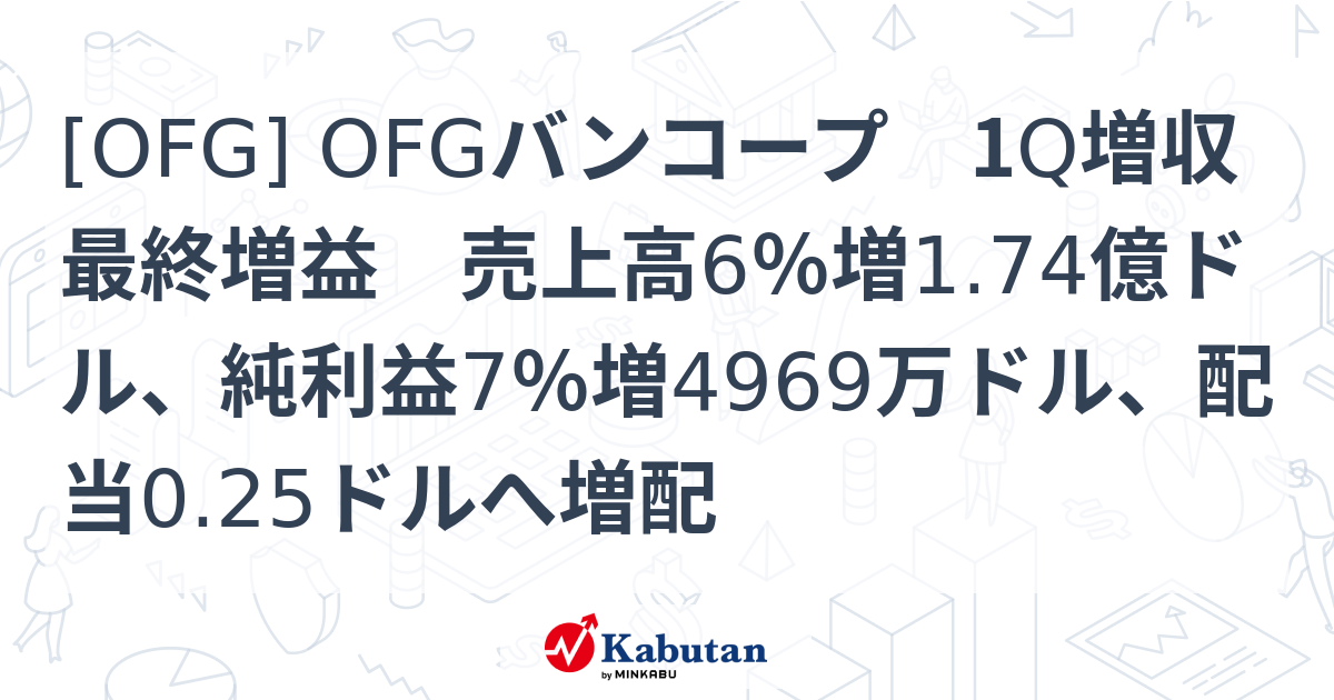 [OFG] OFGバンコープ 1Q増収最終増益 売上高6％増1.74億ドル、純利益7％増4969万ドル、配当0.25ドルへ増配 - 株探 ...