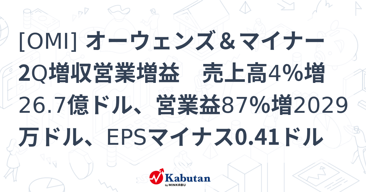 [OMI] オーウェンズ＆マイナー 2Q増収営業増益 売上高4％増26.7億ドル、営業益87％増2029万ドル、EPSマイナス0.41ドル - 株探(かぶたん)｜米国株