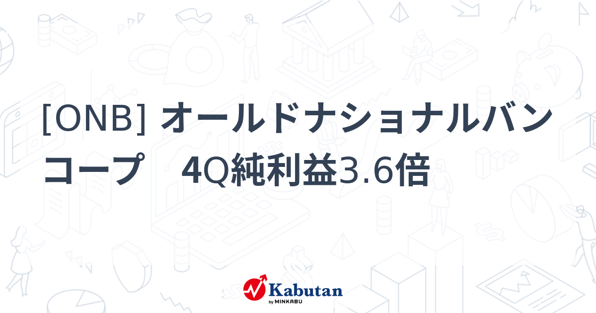 [ONB] オールドナショナルバンコープ 4Q純利益3.6倍 - 株探(かぶたん)｜米国株