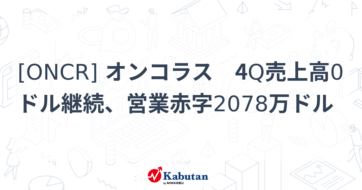 [ONCR] オンコラス 4Q売上高0ドル継続、営業赤字2078万ドル - 株探(かぶたん)｜米国株