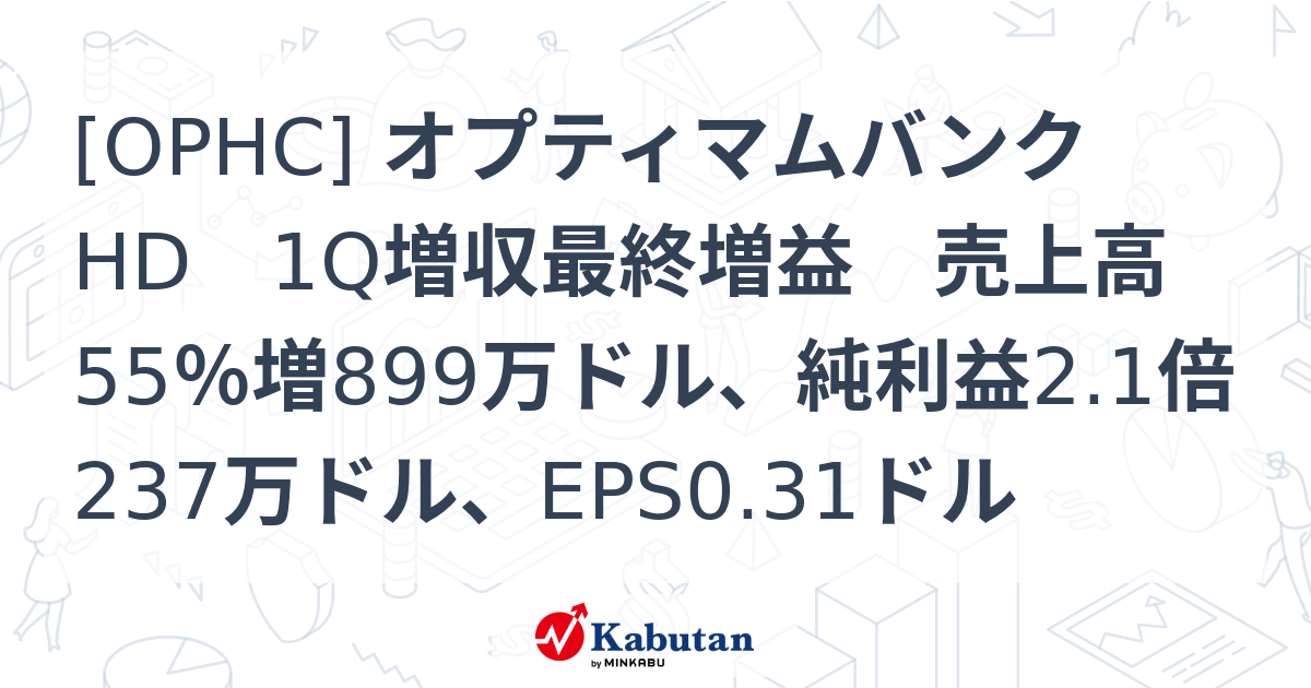 [OPHC] オプティマムバンクHD 1Q増収最終増益 売上高55％増899万ドル、純利益2.1倍237万ドル、EPS0.31ドル - 株探(かぶたん)｜米国株