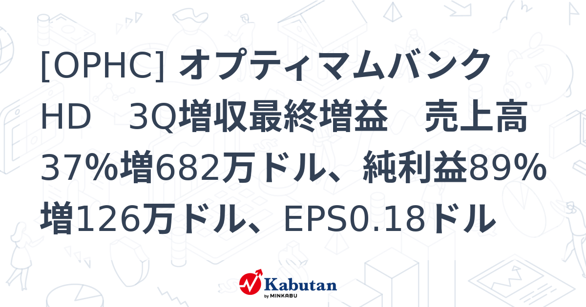 [OPHC] オプティマムバンクHD 3Q増収最終増益 売上高37％増682万ドル、純利益89％増126万ドル、EPS0.18ドル - 株探 ...