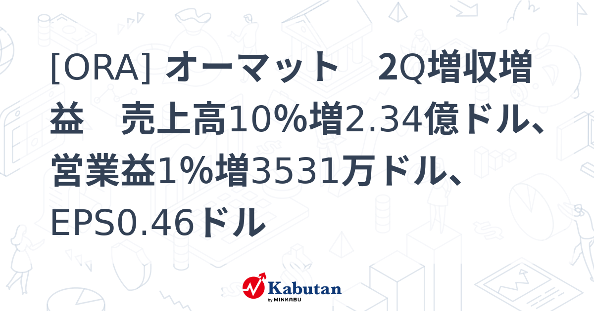 [ORA] オーマット 2Q増収増益 売上高10％増2.34億ドル、営業益1％増3531万ドル、EPS0.46ドル - 株探(かぶたん)｜米国株