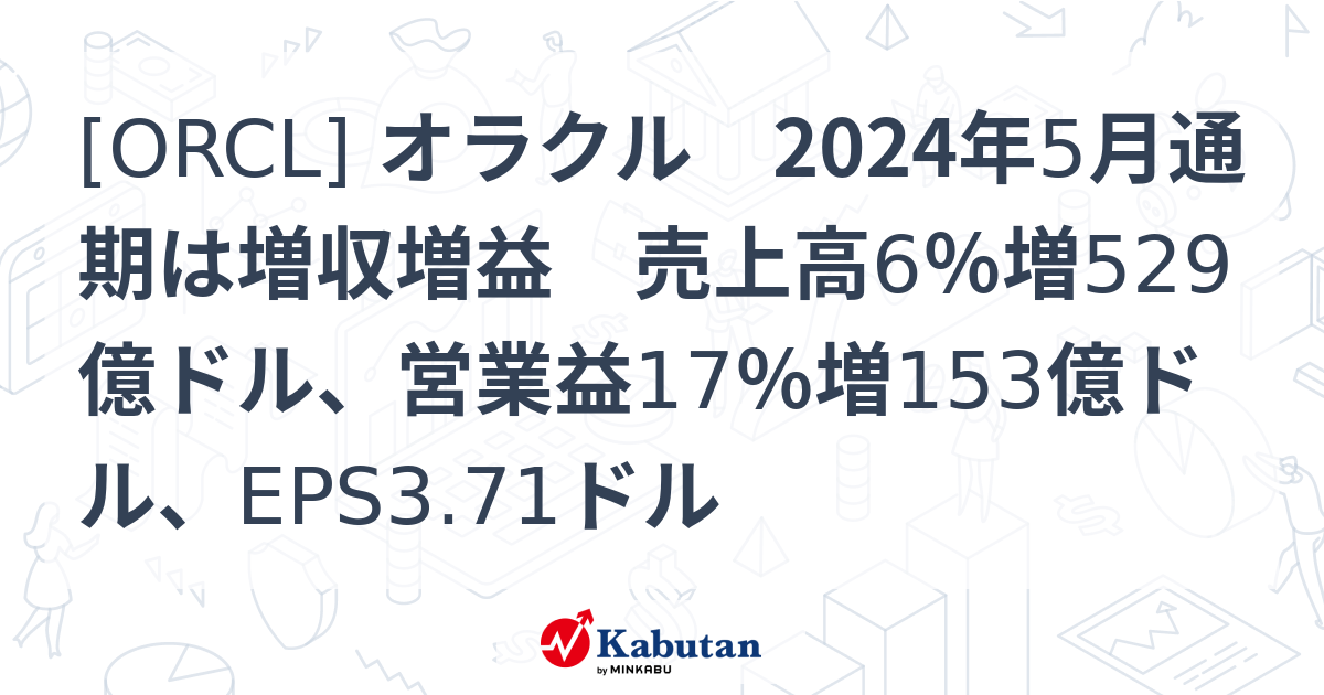 [ORCL] オラクル 2024年5月通期は増収増益 売上高6％増529億ドル、営業益17％増153億ドル、EPS3.71ドル - 株探(かぶたん)｜米国株