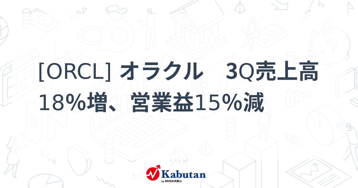 [ORCL] オラクル 3Q売上高18％増、営業益15％減 - 株探(かぶたん)｜米国株