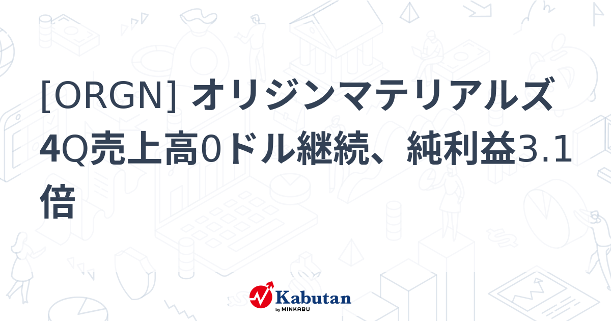 [ORGN] オリジンマテリアルズ 4Q売上高0ドル継続、純利益3.1倍 - 株探(かぶたん)｜米国株