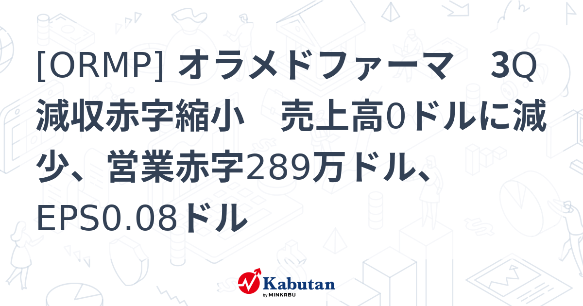 [ORMP] オラメドファーマ 3Q減収赤字縮小 売上高0ドルに減少、営業赤字289万ドル、EPS0.08ドル - 株探(かぶたん)｜米国株